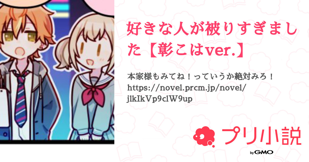 好きな人が被りすぎました【彰こはver】 全6話 【連載中】（ 雨音ねる 🧊 ☁ アイコン迷走期 さんの小説） 無料スマホ夢